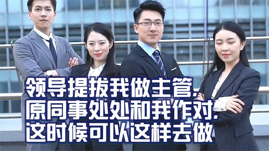 领导提拔我做主管,原同事处处和我作对,这时候可以这样去做