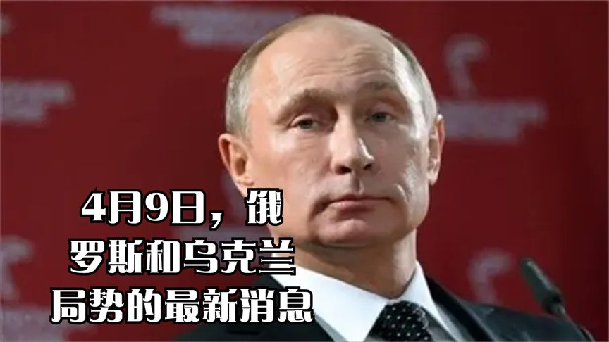 4月9日,俄罗斯和乌克兰局势的最新消息