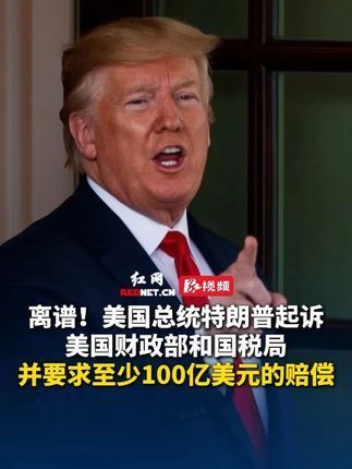 离谱!美国总统特朗普起诉美国财政部和国税局,并要求至少100亿美元...