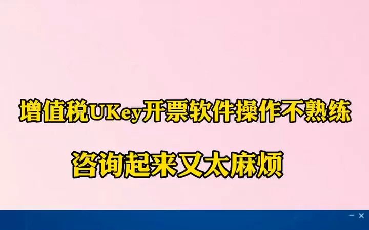 增值税Ukey开票软件操作不熟练?咨询 起来太麻烦怎么办?别担心,这里...