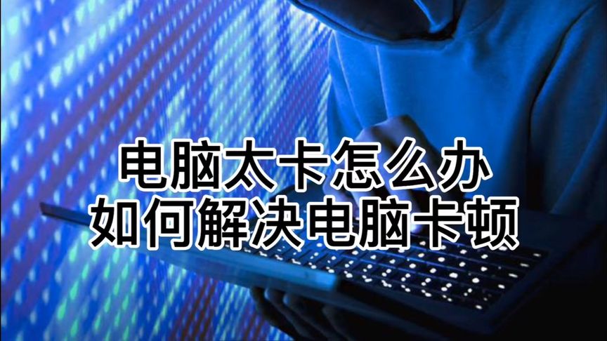 电脑经常卡顿动不了如何让电脑运行流畅不卡顿