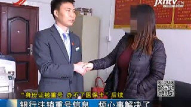 「“身份证被重号 办不了医保卡”后续」南昌:银行注销重号信息 烦心...