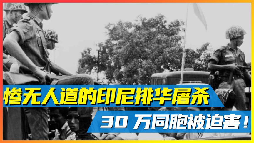 印尼30年内两次排华屠杀,30万同胞死于枪下!为何印尼要针对华人