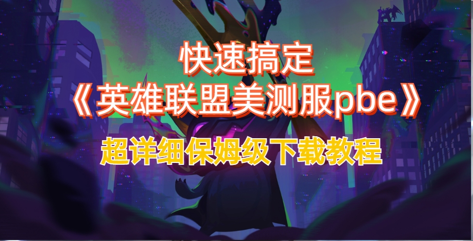英雄联盟云顶之弈美测服pbe超详细保姆级pbe下载教程