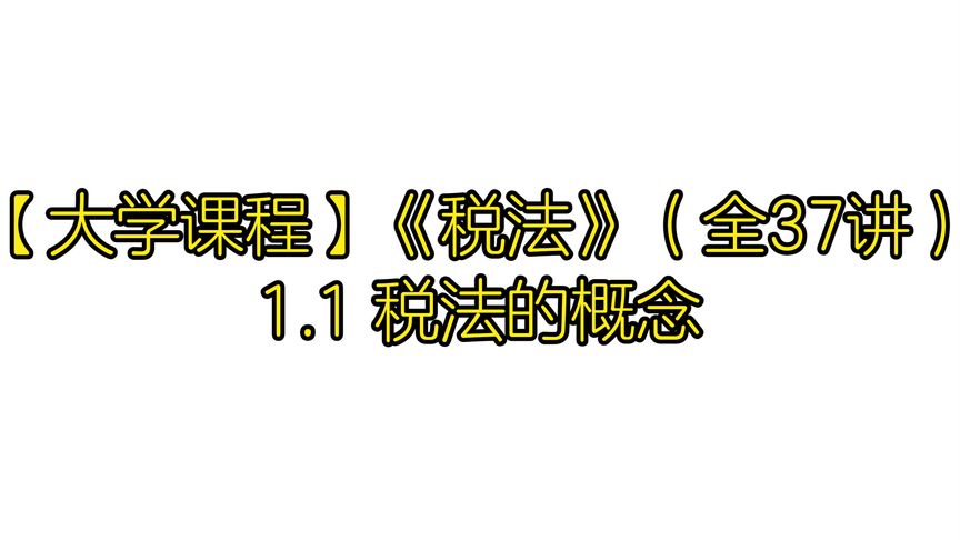 【大学课程】《税法》(全37讲)1.1 税法的概念