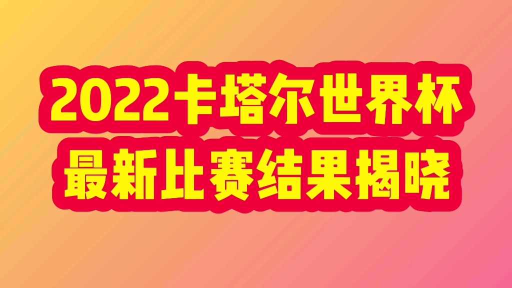 2022卡塔尔世界杯最新比赛结果揭晓,值得关注