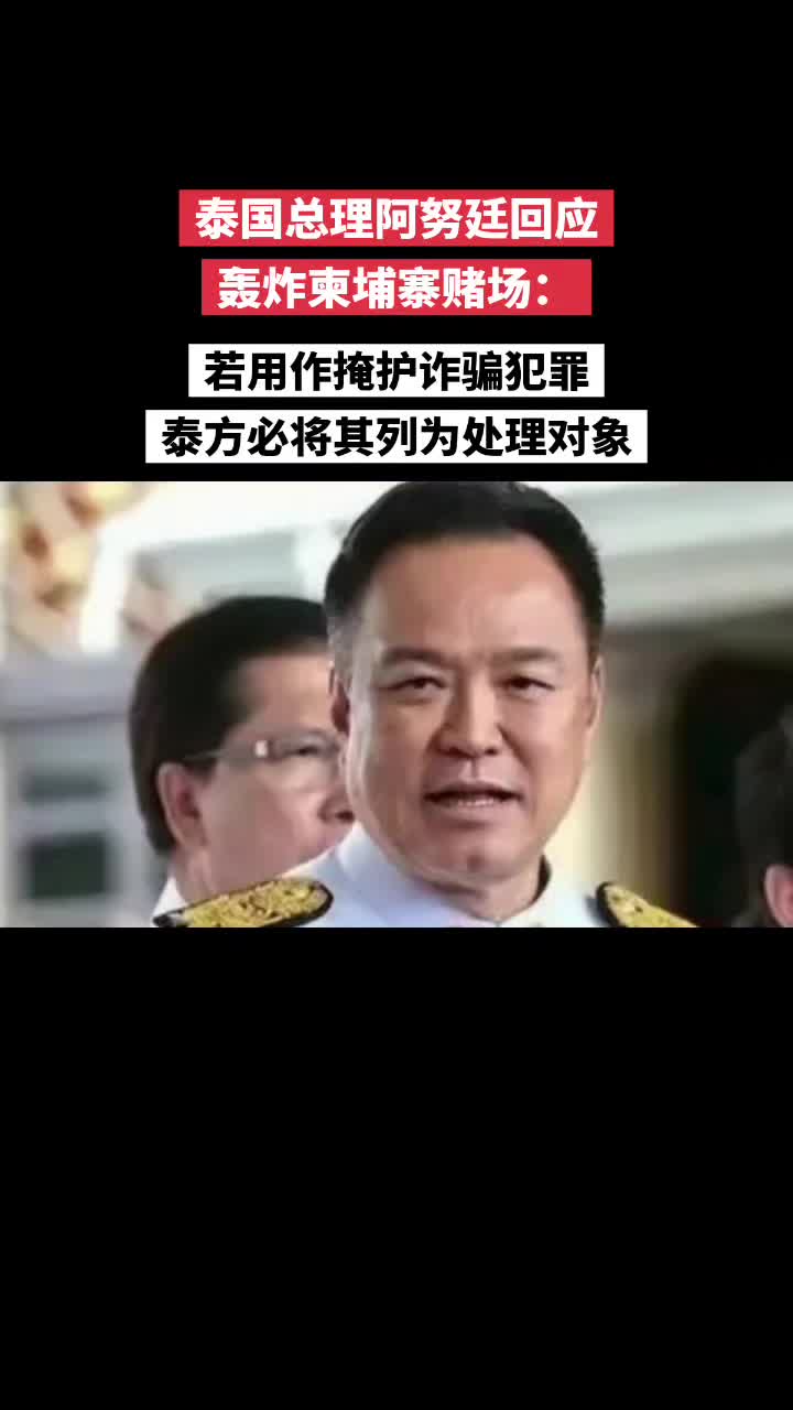 泰国总理阿努廷回应轰炸柬埔寨赌场:若用作掩护诈骗犯罪,泰方必将其...