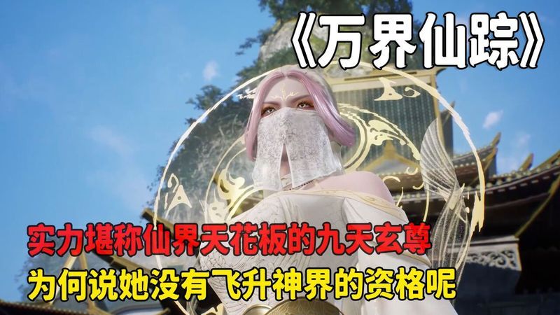 万界仙踪:实力堪称仙界天花板的九天玄尊,为何说她没有飞升神界的...