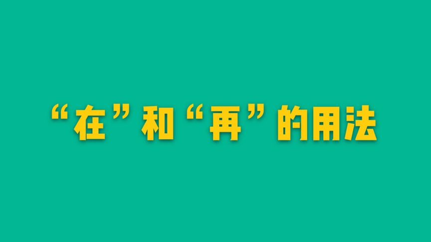 “在和再”的用法,一步到位,学会十拿九稳