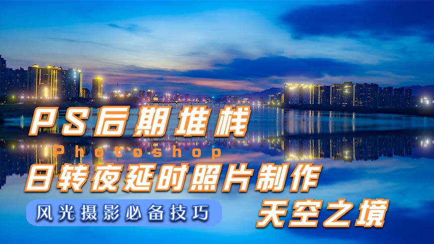 PS后期堆栈日转夜延时照片制作天空之境,风光摄影必备技巧