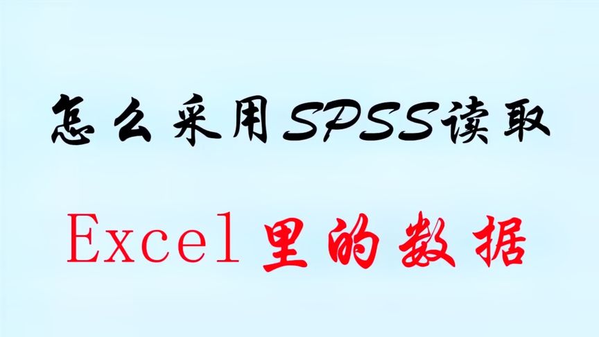 怎么采用SPSS读取excel里的数据?给自己1分钟时间即可学会
