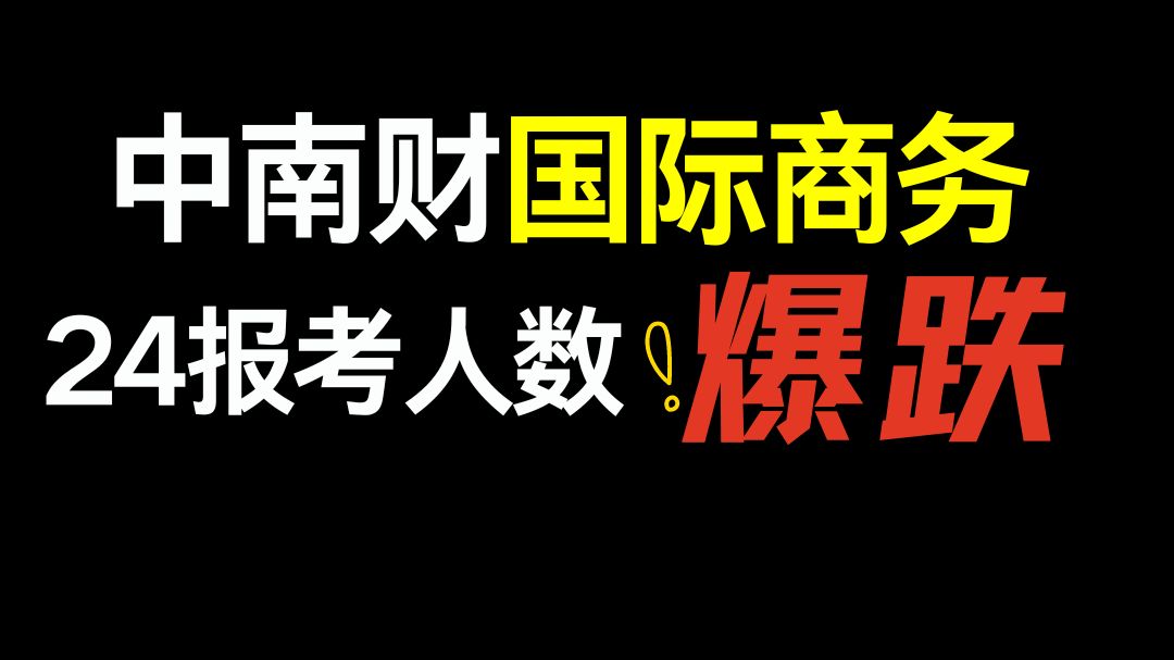 中南财经政法大学国际商务,24年报考人数跌的有点猛!