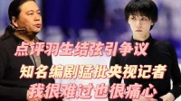 央视记者点评羽生结弦引争议!知名编剧猛批:我很难过,也很痛心