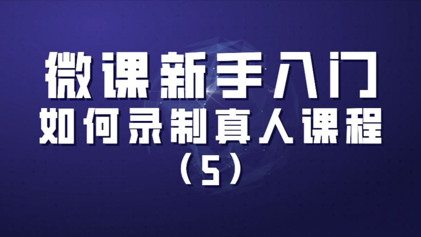 微课新手入门教程5:如何拍摄录制真人讲解的微课视频?学浪计划