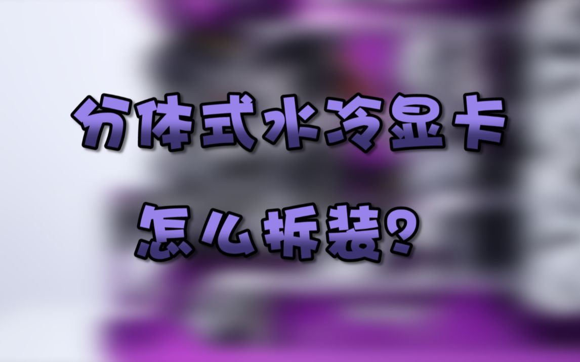 分体式水冷显卡怎么拆装最全教程