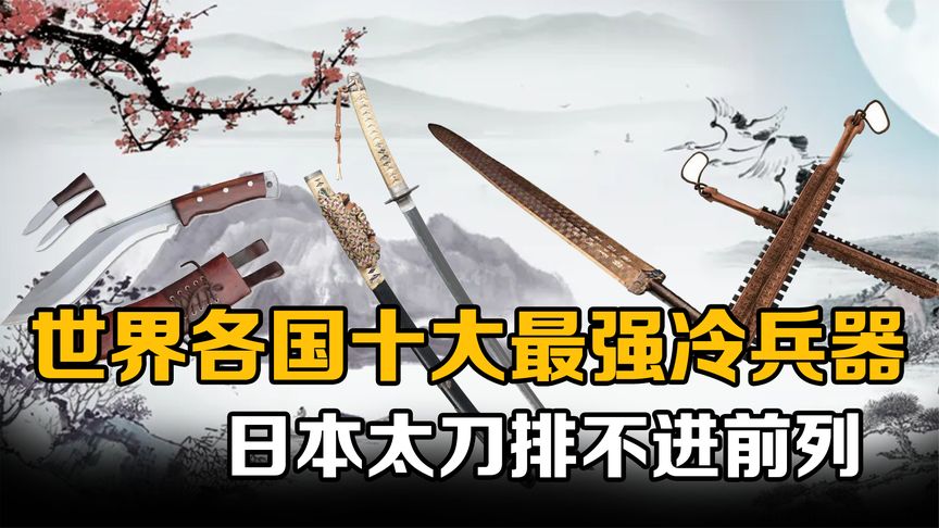 盘点世界各国十大最强冷兵器:日本太刀垫底,西欧阔剑无缘前三