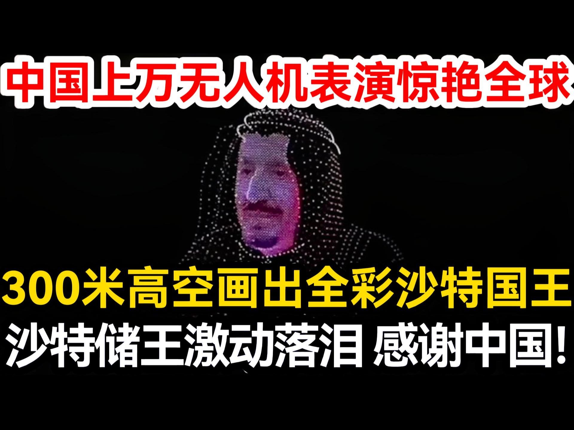 中国上万无人机表演惊艳全球,300米高空画出全彩沙特国王,沙特储王...