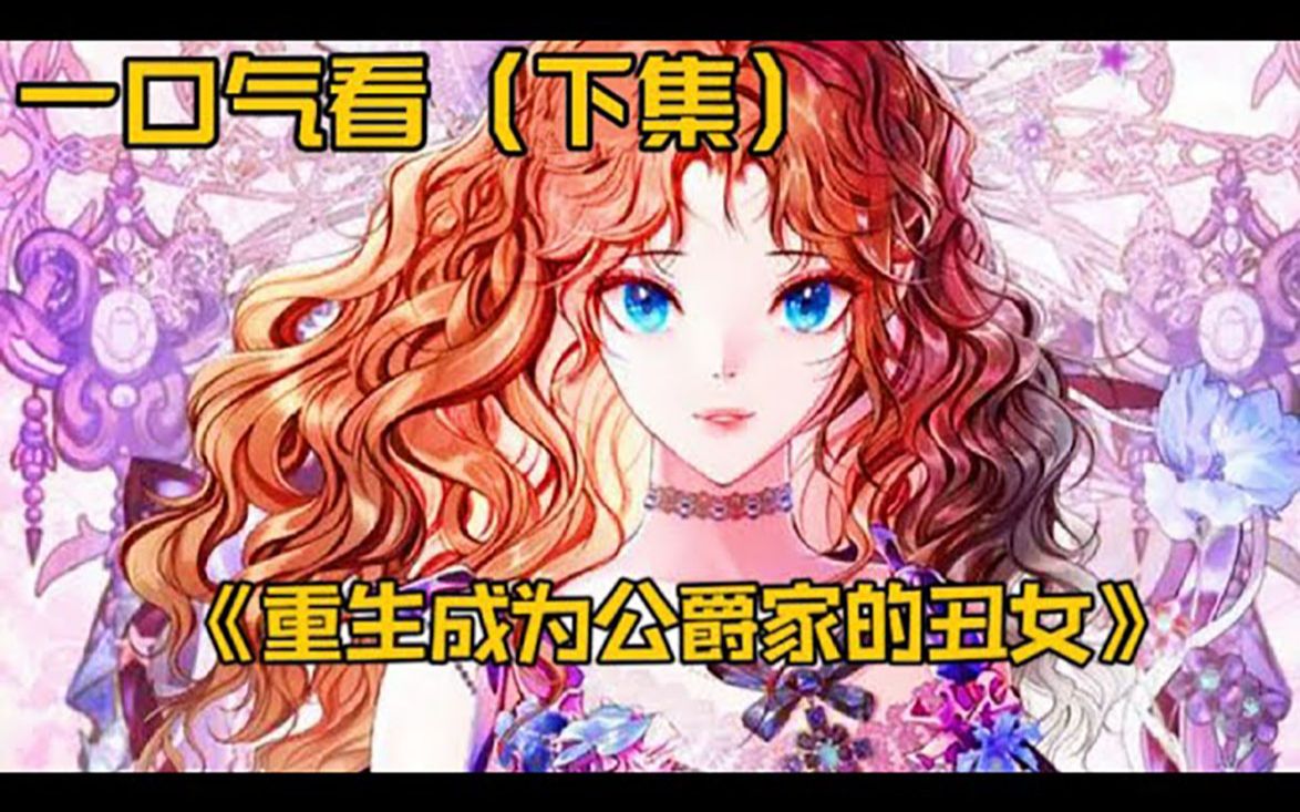 一口气看《重生成为公爵家的丑女》【下集】