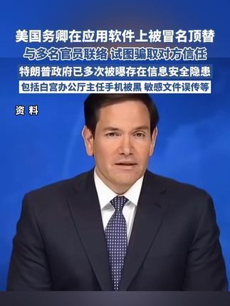 美国务卿在应用软件上被冒名顶替,与多名官员联络,试图骗取对方信任,...