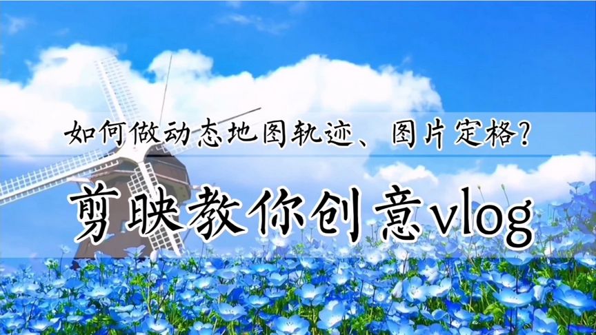 旅拍vlog如何做动态地图轨迹、图片定格?剪映教你创意vlog视频