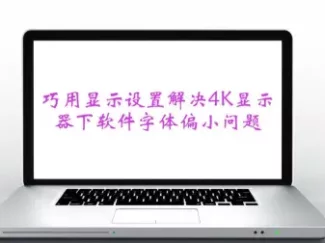 巧用显示设置解决4K显示器下软件字体偏小问题