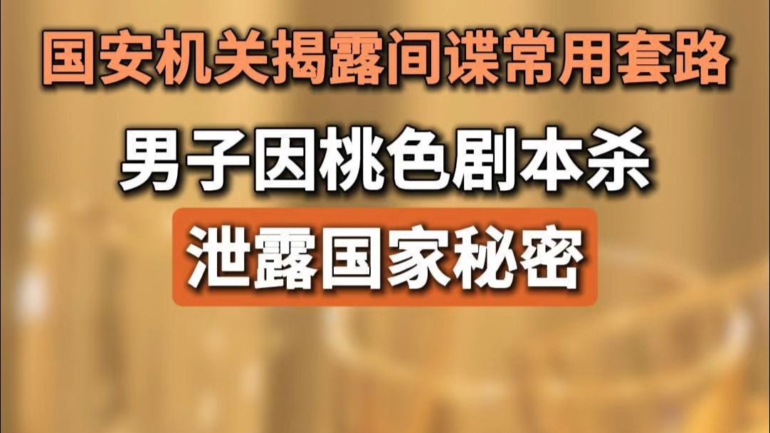 国安机关揭露间谍常用套路 男子因桃色剧本杀泄露国家秘密