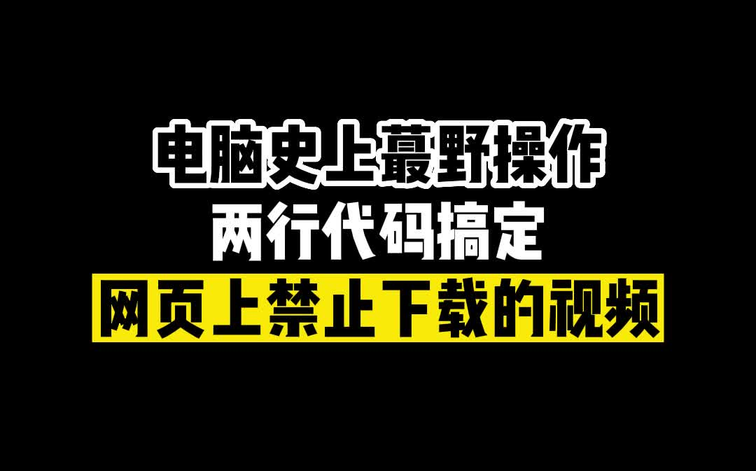 电脑史上最牛逼的操作!两行代码轻松搞定,网页上禁止下载的视频!