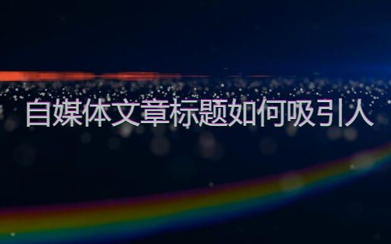 自媒体文章标题如何吸引人