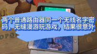 两个普通路由器同一个无线名字密码,无缝漫游玩游戏,结果很意外