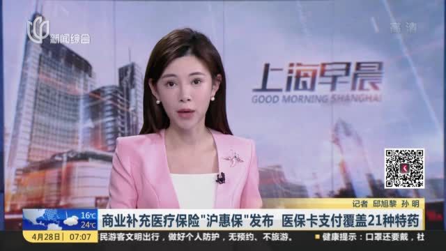 商业补充医疗保险“沪惠保”发布 医保卡支付覆盖21种特药