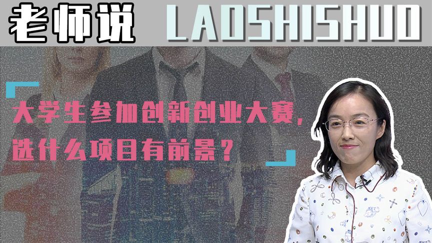 老师说 | 大学生参加创新创业大赛,选什么项目有前景?