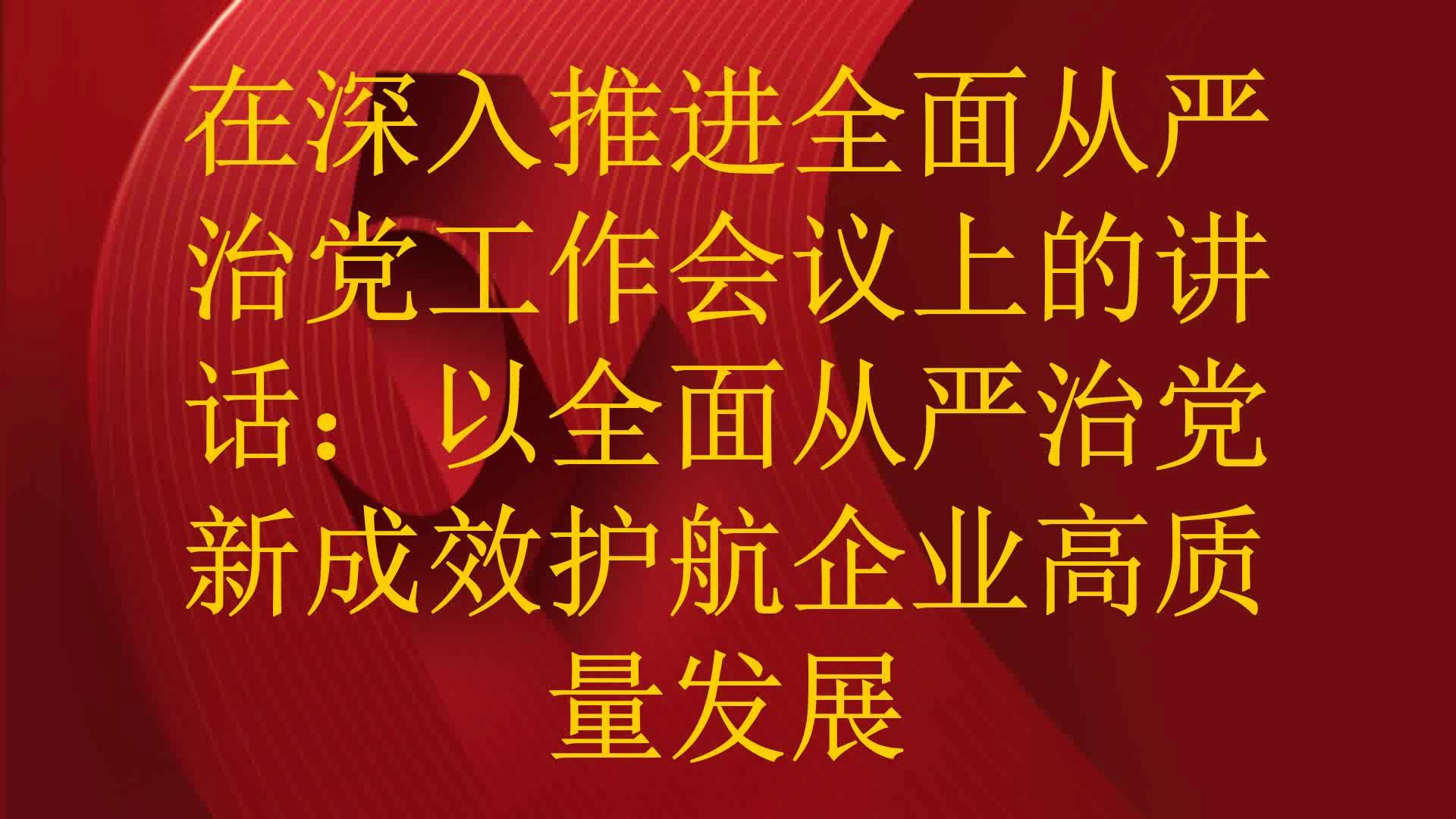 ...从严治党工作会议上的讲话:以全面从严治党新成效护航企业高质量发展