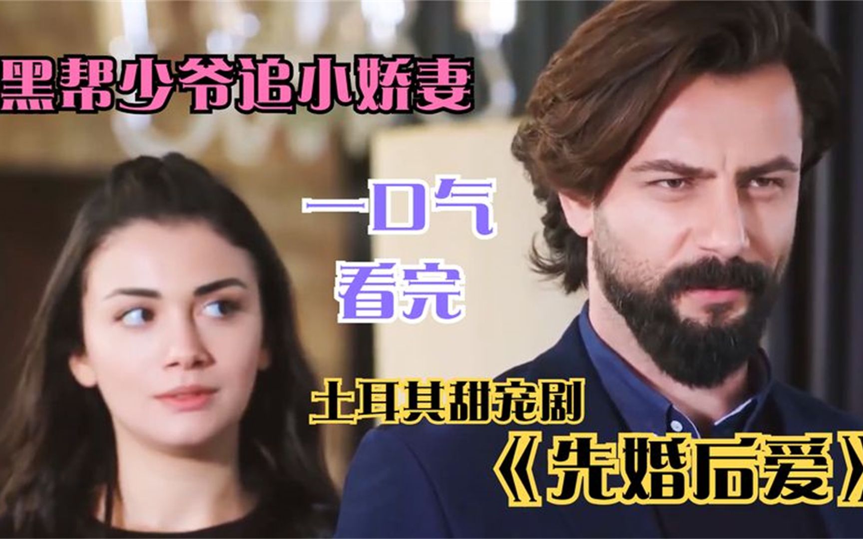 痴情黑帮少爷追小娇妻,一口气看完土耳其甜宠爱情剧《先婚后爱》