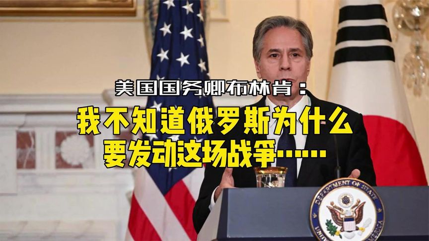美国国务卿布林肯:我不知道俄罗斯为什么要发动这场战争…