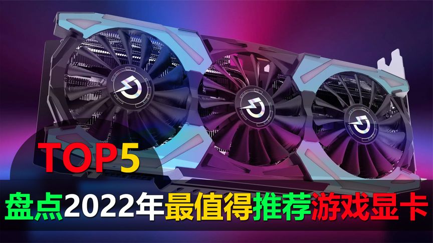 盘点2022年最值得推荐游戏显卡TOP5,玩游戏就别盲目了,直接用!