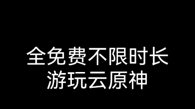 白嫖党的福音,免费游玩云原神,不限时长,10分钟内进入,正版官方服_...