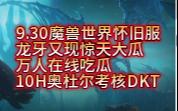 魔兽世界怀旧服又现惊天大瓜,龙牙野团10H奥杜尔考核DKT_网络游戏...