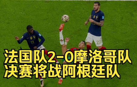 世界杯半决赛战报:法国队2-0摩洛哥队进决赛 将战阿根廷队