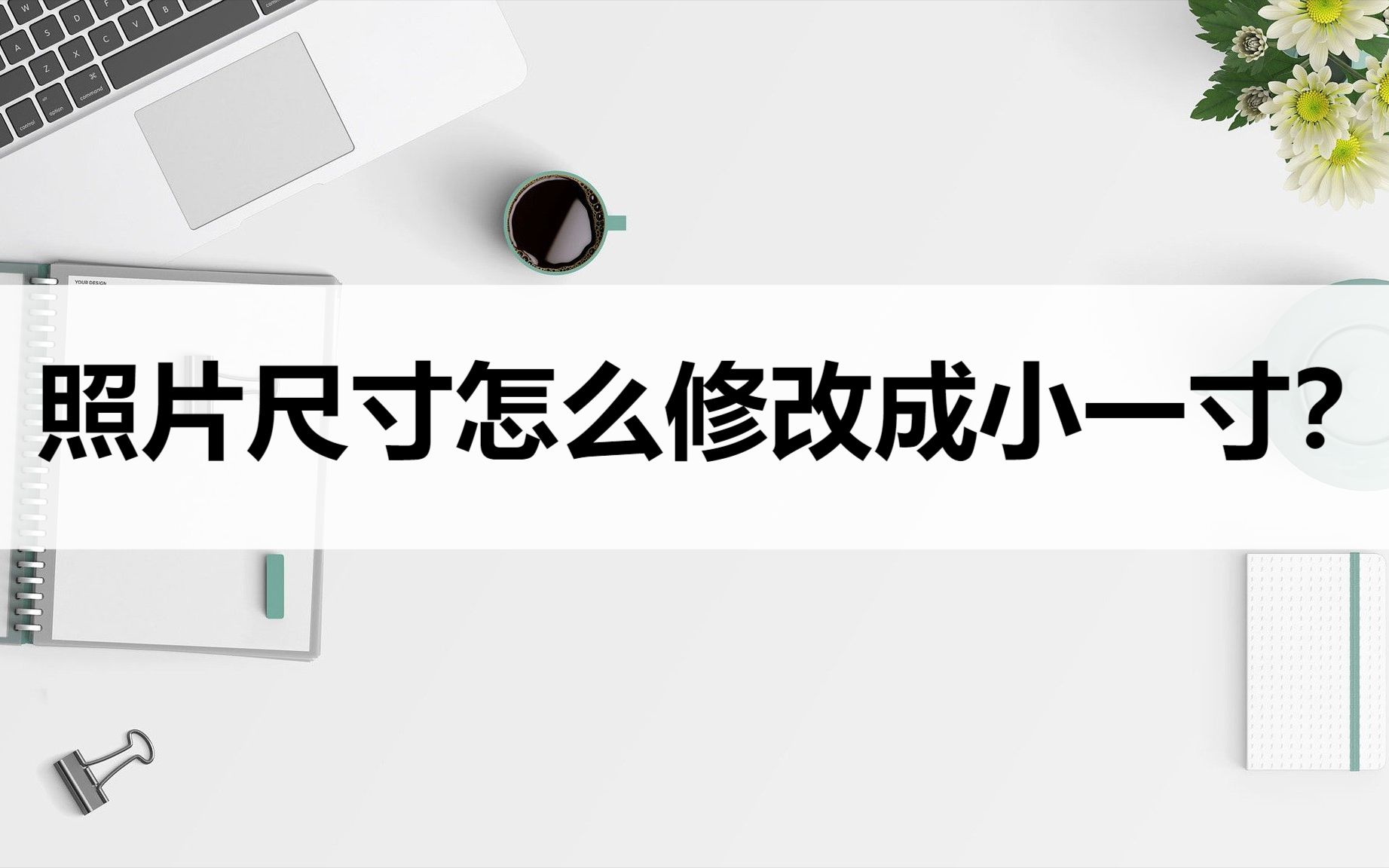 照片尺寸怎么修改成小一寸?这个方法快速搞定