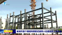 巢湖市首个钢结构装配式建筑小区开工 你知道什么是装配式吗