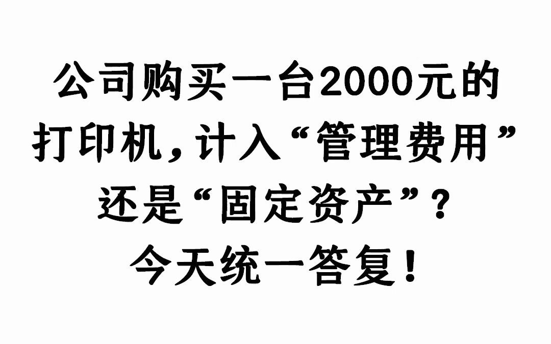 公司购买一台2000元的打印机,计入“管理费用”还是“固定资产”?...