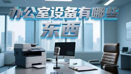 办公室必备神器盘点!这些设备让你效率翻倍