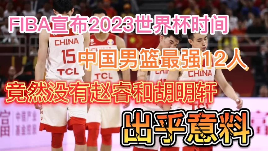 FIBA宣布2023世界杯时间,中国男篮最强12人,没有赵睿和胡明轩!