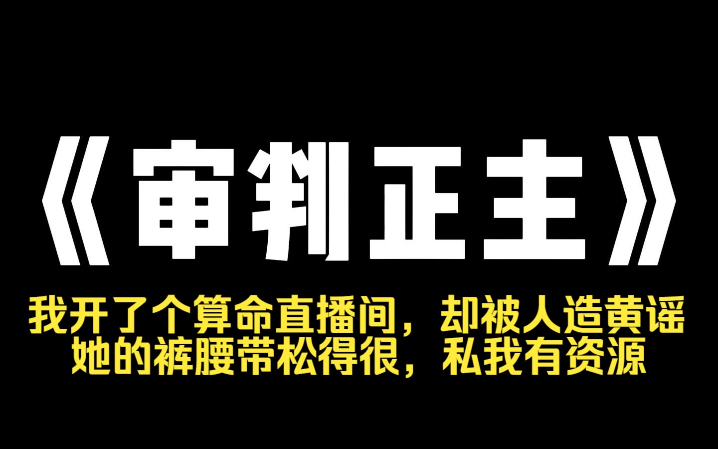 小说推荐~《审判正主》我开了个算命直播间,却被人造黄谣--[她的裤...