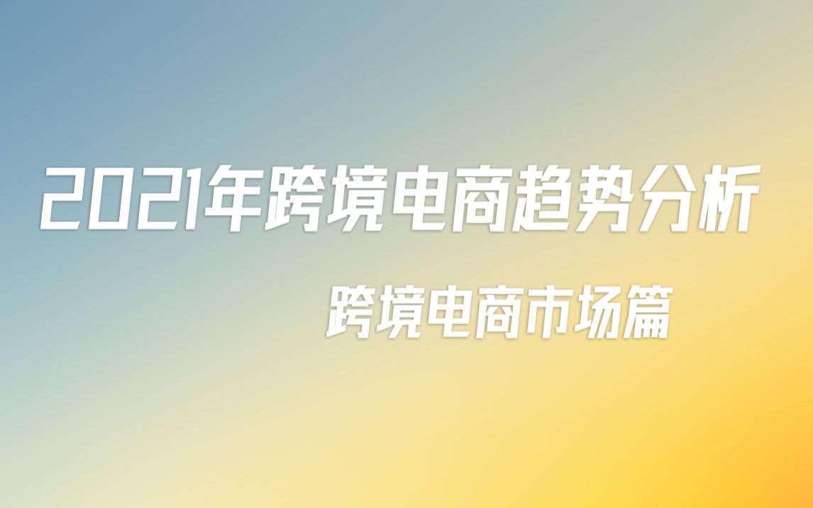 2021年跨境电商趋势分析——跨境电商市场介绍【跨境电商小张】