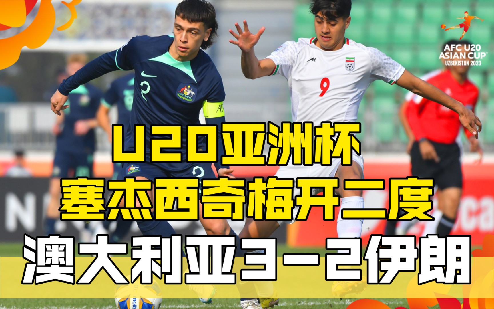 集锦:塞杰西奇梅开二度!澳大利亚3-2伊朗!U20亚洲杯小组赛第2轮