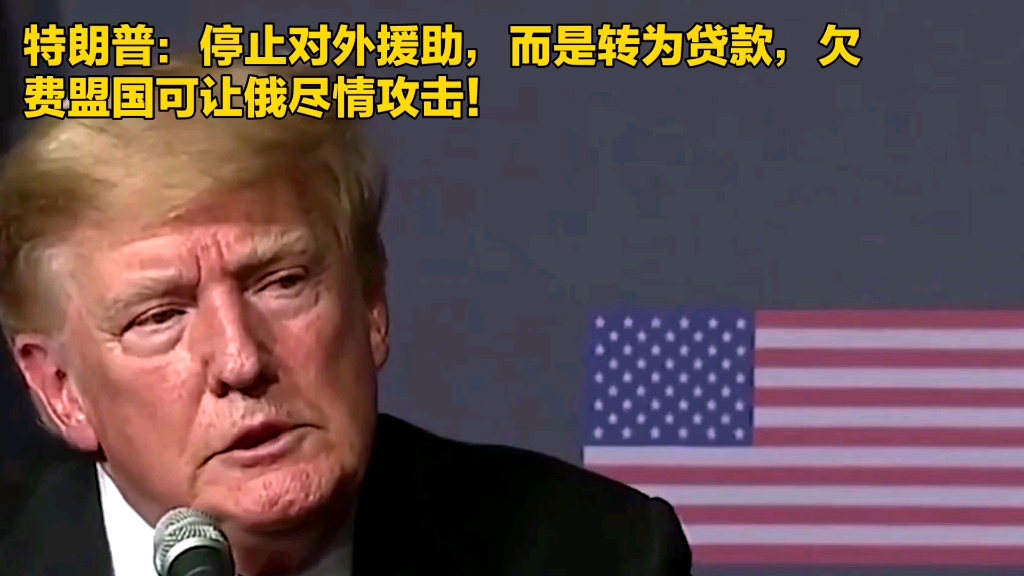 特朗普:停止对外援助,而是转为贷款,欠费盟国可让俄尽情攻击!