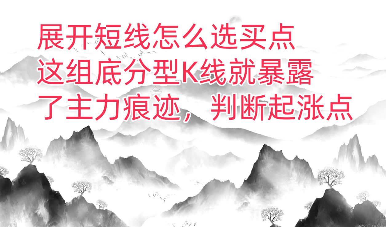 展开短线怎么选买点?这组底分型K线就暴露了主力痕迹,判断起涨点!