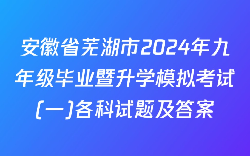 安徽省芜湖市2024年九年级毕业暨升学模拟考试(一)各科试题及答案