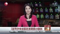 习近平任中央全面深化改革领导小组组长[看东方]